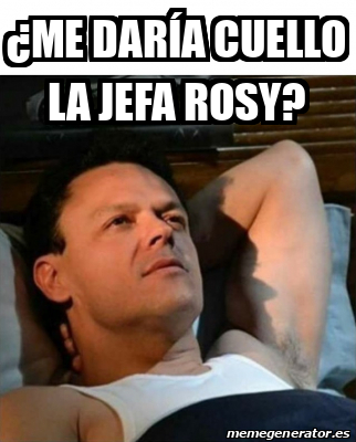 Meme Personalizado - ¿Me daría cuello la jefa rosy? - 33401331