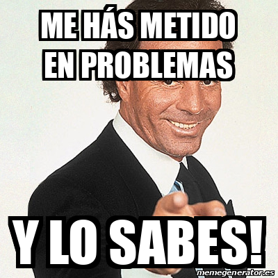 Meme Julio Iglesias - Me hás metido en problemas Y lo sabes! - 33401434
