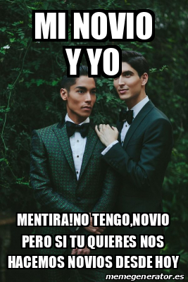 Meme Personalizado - Mi novio y yo Mentira!no tengo,novio pero si tu ...