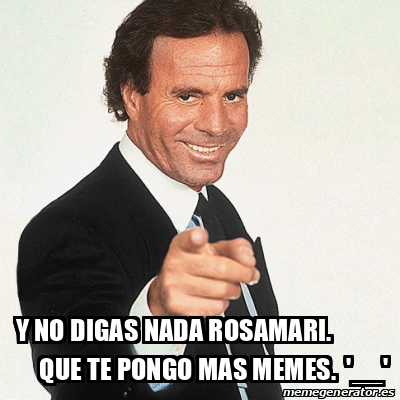 Meme Personalizado - y no digas nada Rosamari. que te pongo mas memes ...