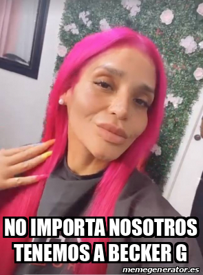 Meme Personalizado - No importa nosotros tenemos a Becker G - 33402158