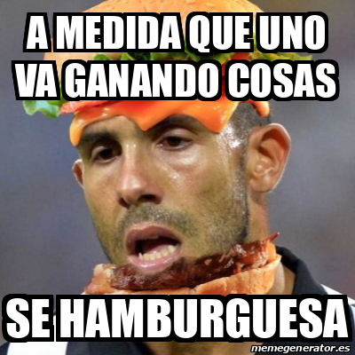 Meme Personalizado - A medida que uno va ganando cosas Se hamburguesa ...