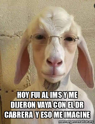 Meme Personalizado - Hoy fui al ims y me dijeron vaya con el dr Cabrera ...