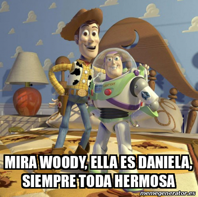 Meme Personalizado - MIRA WOODY, ELLA ES DANIELA, SIEMPRE TODA HERMOSA ...