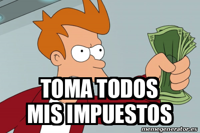 Meme Personalizado - Toma todos mis impuestos - 33403335