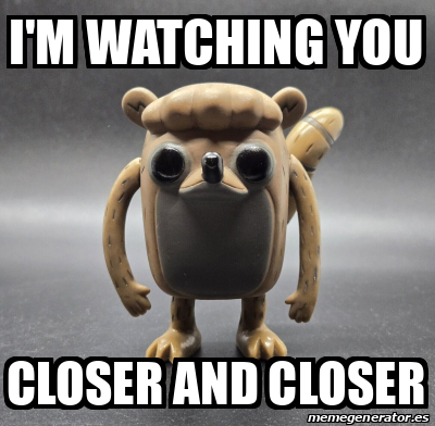 Meme Personalizado - I'M WATCHING YOU CLOSER AND CLOSER - 33403991