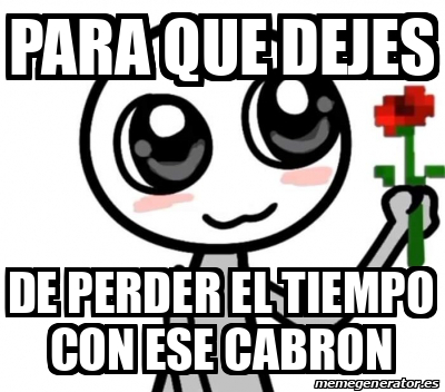 Meme Personalizado - Para que dejes De perder el tiempo con ese cabron - 33404223