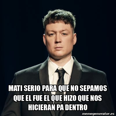 Meme Personalizado - MATI SERIO PARA QUE NO SEPAMOS QUE EL FUE EL QUE ...