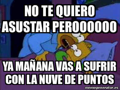 Meme Personalizado - no te quiero asustar peroooooo ya mañana vas a ...