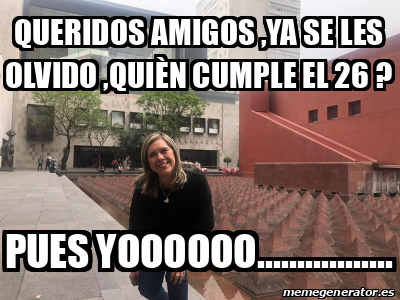 Meme Personalizado - queridos amigos ,ya se les olvido ,quièn cumple el ...
