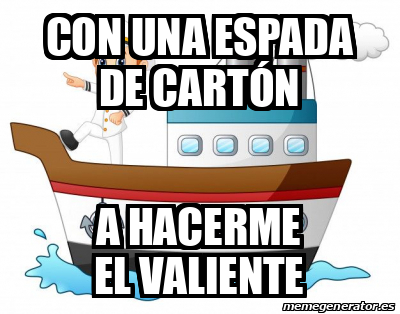 Meme Personalizado - Con una espada de cartón A hacerme el valiente ...