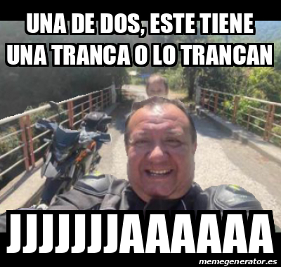 Meme Personalizado - Una de dos, este tiene una tranca o lo trancan ...