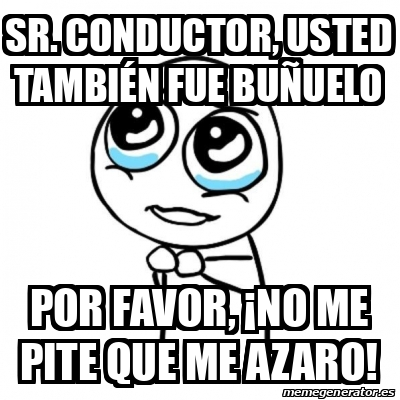 Meme Por favor - Sr. conductor, usted también fue buñuelo Por favor ...
