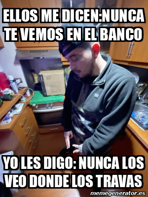 Meme Personalizado - ellos me dicen:nunca te vemos en el banco yo les ...