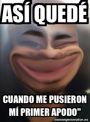 Meme Personalizado - Así quedé Cuando me pusieron mí primer apodo ...