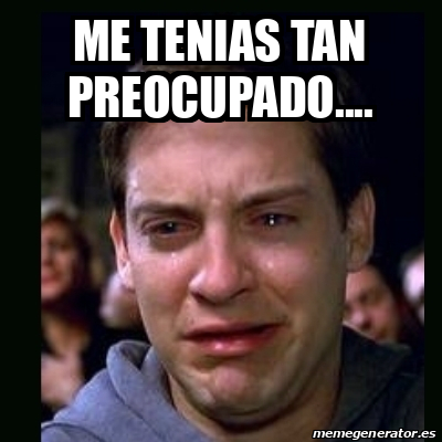 Meme crying peter parker - Me tenias tan preocupado.... - 33406397
