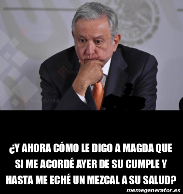 Meme Personalizado - ¿Y ahora cómo le digo a Magda que si me acordé ...