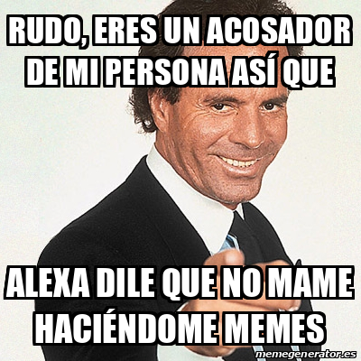 Meme Julio Iglesias - Rudo, eres un acosador de mi persona así que ...