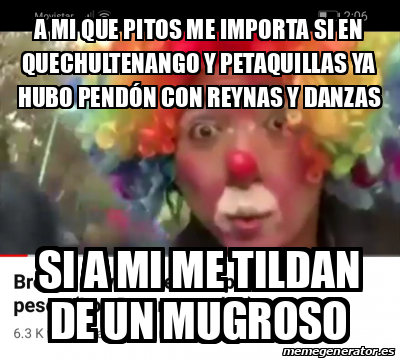 Meme Personalizado - A mi que pitos me importa si en quechultenango y ...