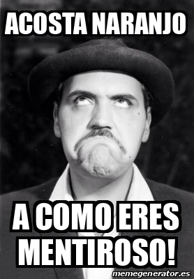 Meme Personalizado - ACOSTA NARANJO A como eres mentiroso! - 33409544