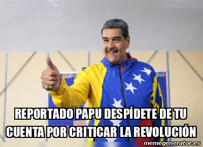 Meme Personalizado - Reportado papu despídete de tu cuenta por criticar ...