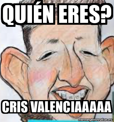 Meme Personalizado - Quién eres? Cris Valenciaaaaa - 33410030