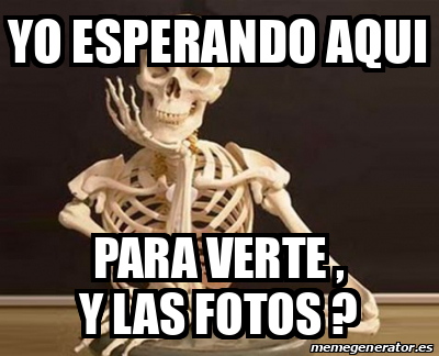 Meme Personalizado - YO ESPERANDO AQUI PARA VERTE , Y LAS FOTOS ...