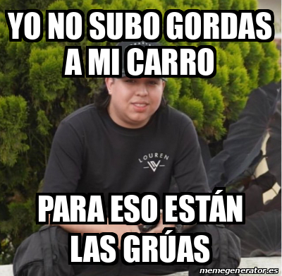 Meme Personalizado - Yo no subo gordas a mi carro Para eso están las ...