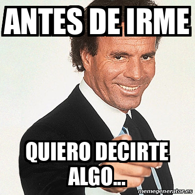 Meme Julio Iglesias - ANTES DE IRME QUIERO DECIRTE ALGO... - 33410309