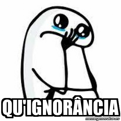 Meme Personalizado - QU'IGNORÂNCIA - 33410644