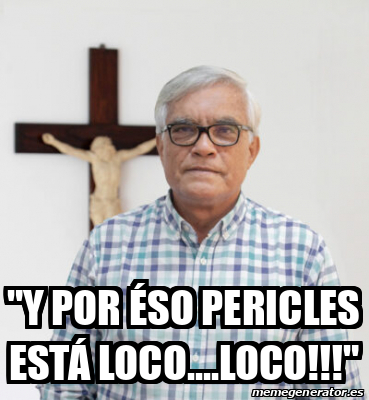 Meme Personalizado - "y por éso pericles está loco....loco!!!" - 33411005