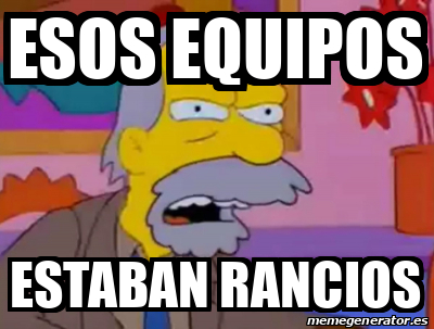 Meme Personalizado - Esos equipos estaban rancios - 33411407