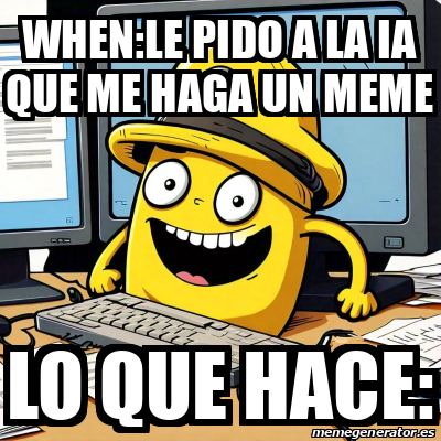 Meme Personalizado - When:le pido a la IA que me haga un meme Lo que ...