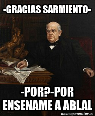 Meme Personalizado - -gracias sarmiento- -por?-por ensename a ablal ...