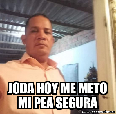 Meme Personalizado - JODA HOY ME METO MI PEA segura - 33412858
