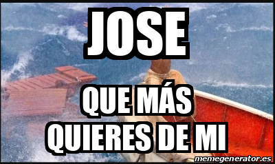 Meme Personalizado - jose qUE MÁS QUIERES DE MI - 33413508
