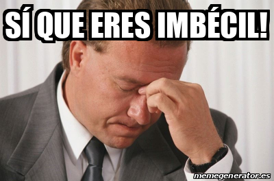 Meme Personalizado - sí que eres imbécil! - 33413571