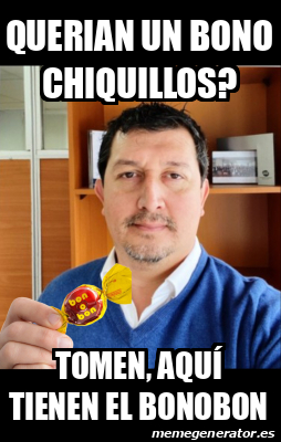 Meme Personalizado - Querian un bono chiquillos? Tomen, aquí tienen el ...