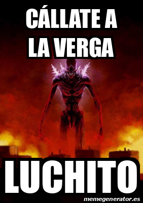 Meme Personalizado - Cállate a la verga Luchito - 33413649