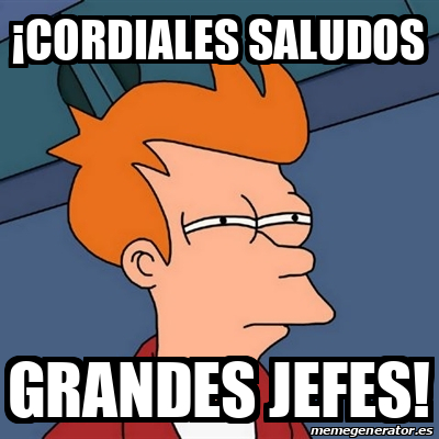 Meme Futurama Fry - ¡CORDIALES SALUDOS GRANDES JEFES! - 33413687