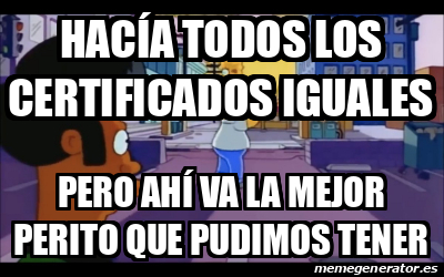 Meme Personalizado - HacÍa todos los certificados iguales Pero ahí va ...