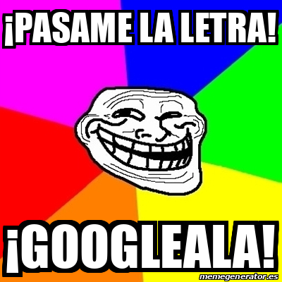 Meme Troll - ¡Pasame la letra! ¡GOOGLEALA! - 33413903