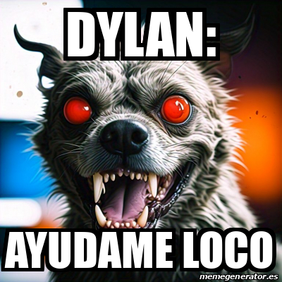 Meme Personalizado - Dylan: Ayudame loco - 33414115