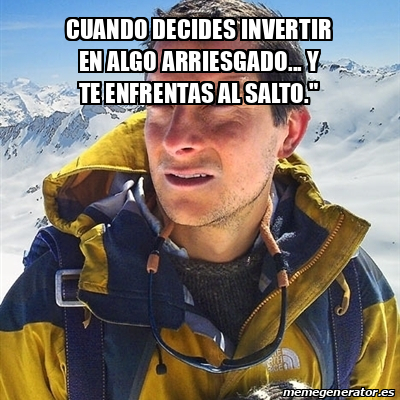 Meme Bear Grylls - Cuando decides invertir en algo arriesgado... y te ...
