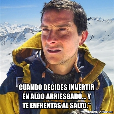 Meme Bear Grylls - Cuando decides invertir en algo arriesgado... y te ...