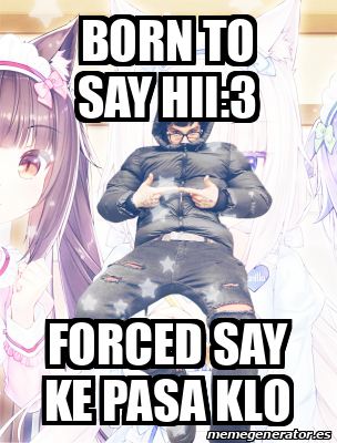 Meme Personalizado - Born to say hii:3 Forced say ke pasa klo - 33414556