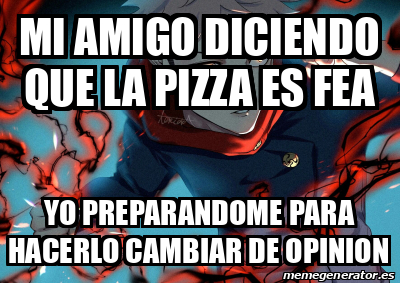 Meme Personalizado - mi amigo diciendo que la pizza es fea yo ...