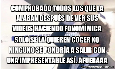 Meme Personalizado - Comprobado todos los que la alaban después de ver ...