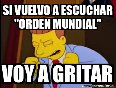 Meme Personalizado - Si vuelvo a escuchar "Orden Mundial" Voy a gritar ...