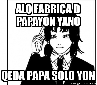 Meme Personalizado - ALO FABRICA D PAPAYON YANO QEDA PAPA SOLO YON ...